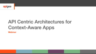 Webcast: API-Centric Architecture for Building Context-Aware Apps | PDF