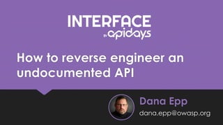 INTERFACE by apidays 2023 - Reverse Engineering Undocumented APIs, Dana Epp, Vulscan | PPT