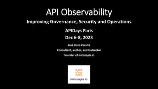 Apidays Paris 2023 - API Observability: Improving Governance, Security and Operations, Jose Haro ...