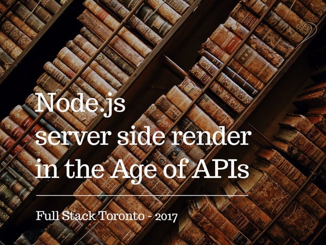 Node.js server side render in the Age of APIs - Full Stack Toronto 2017 ...