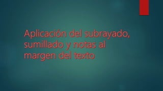 Aplicación del subrayado, sumillado y notas al margen del texto. | PPTX