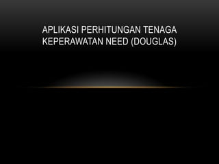 Aplikasi perhitungan tenaga keperawatan need (douglas) | PPTX