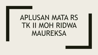 APLUSAN MATA RS TK II MOH RIDWA MAUREKSA.pptx