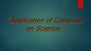 Application of computer on science | PPTX
