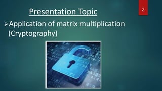 Application of matrix multiplication (cryptography) with solved problem | PPTX