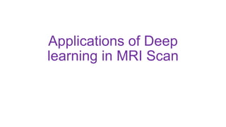 APPLICATIONS OF DEEP LEARNING IN MRI SCAN.pptx