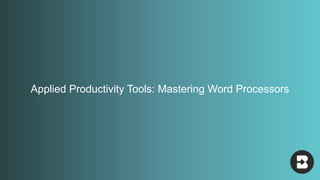 Applied Productivity Tools_ Mastering Word Processors.pptx