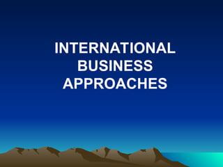 Approaches of International business.ppt