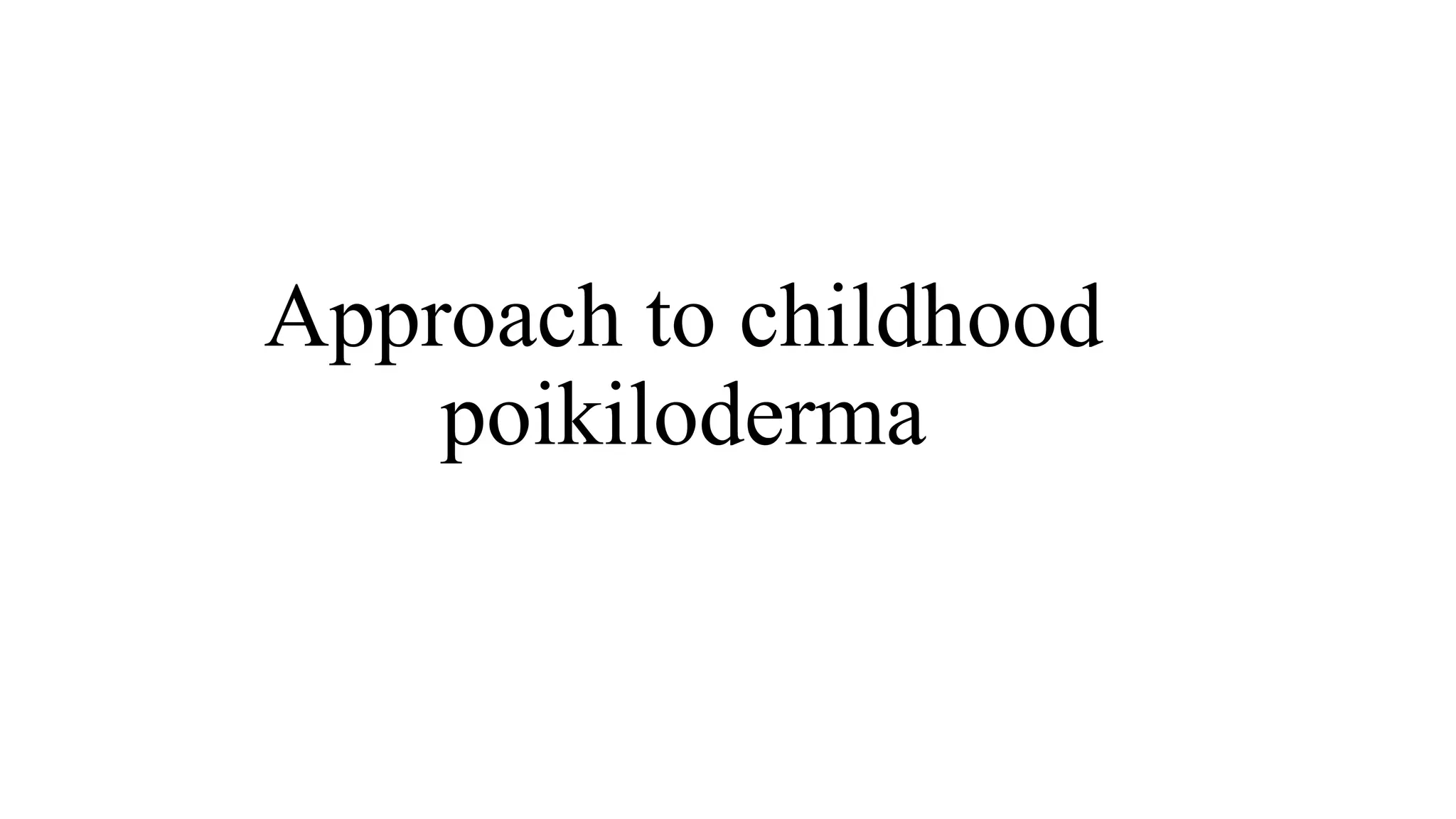 Approach to childhood poikiloderma.pptx