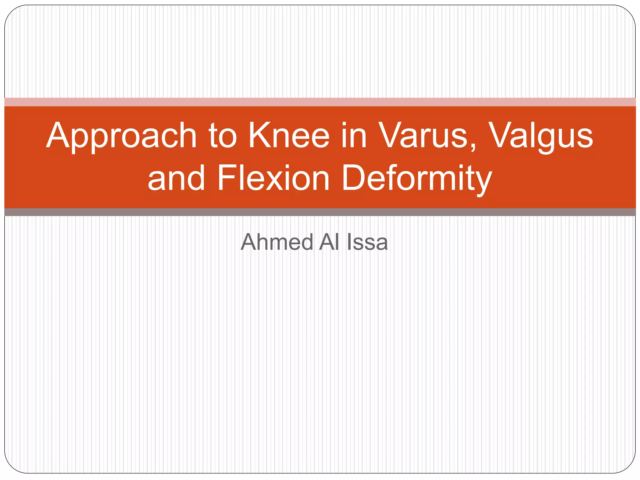Approach to Knee in Varus, Valgus and Flexion Deformity.pptx