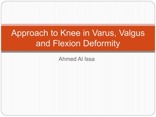 Approach to Knee in Varus, Valgus and Flexion Deformity.pptx