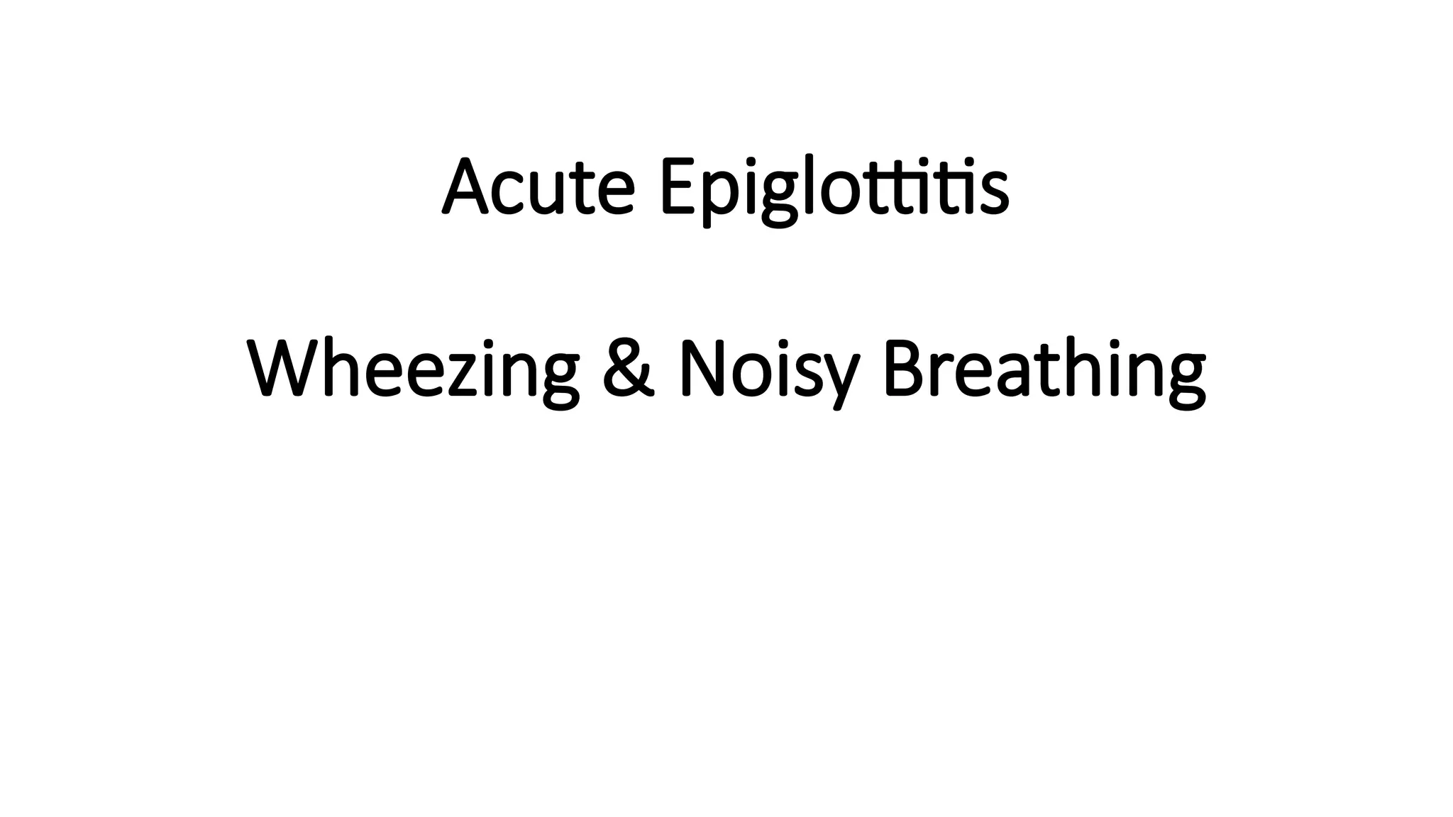 Approach to Wheezing & Noisy Breathing Vs Acute Epiglottitis in ...