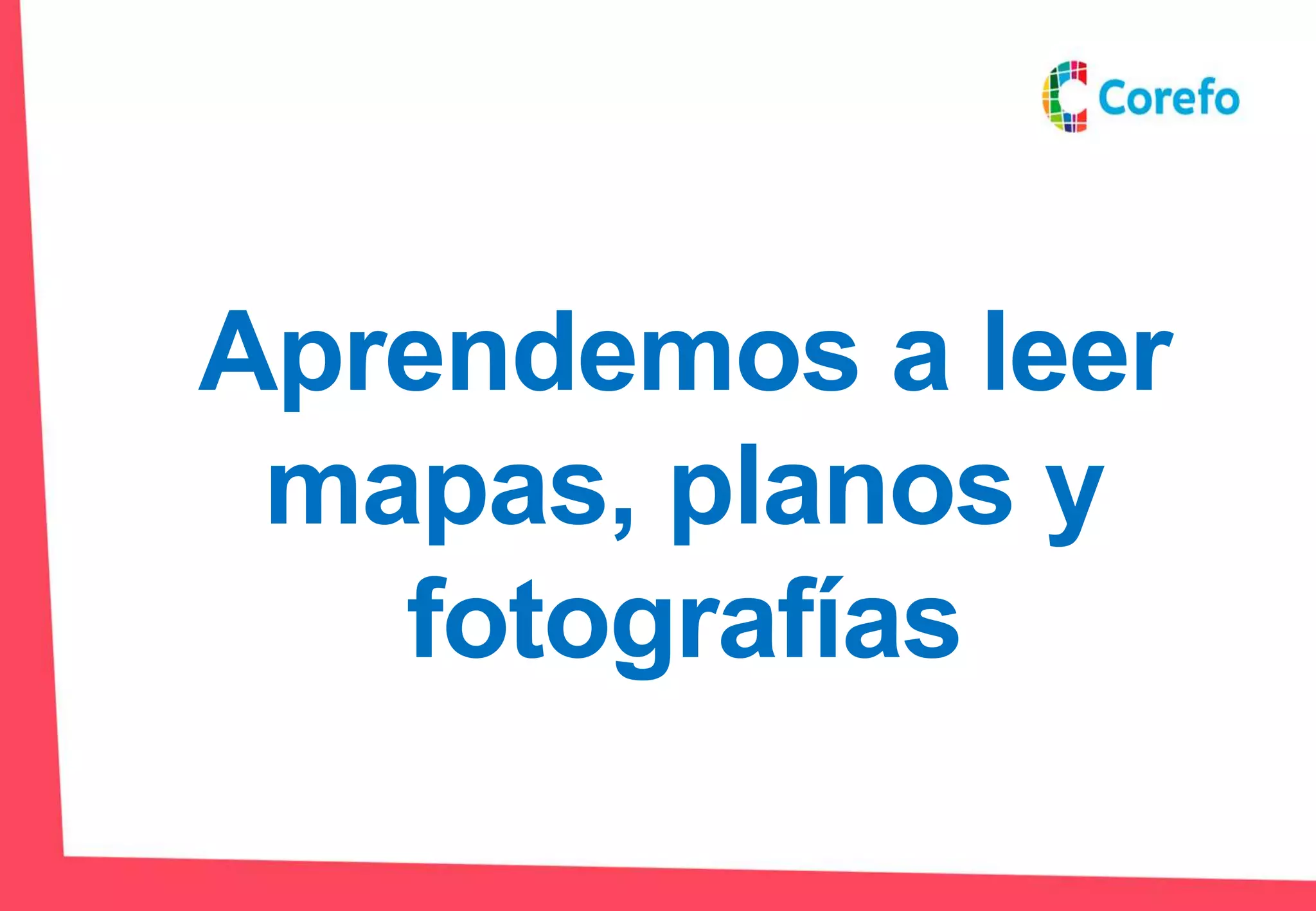 APRENDEMOS_A_LEER_MAPAS,_PLANOS_Y_FOTOGRAFIAS_OK_PS_UNIDAD_6.pptx