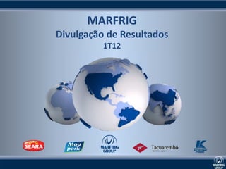 Marfrig divulga resultados do 1T12 e estratégia de diversificação | PPT