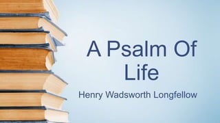 A Psalm Of Life by Henry Wadsworth Longfellow | PPTX