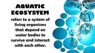 An aquatic ecosystem is a biological community of organisms and their ...