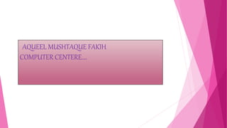 Aqueel mushtaque fakih computer centere | PPT