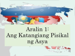 Aralin 1 Katangiang Pisikal Ng Asya.pptx