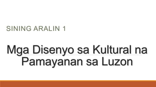 Aralin 1 mga disenyo sa kultural na pamayanan sa luzon | PPTX