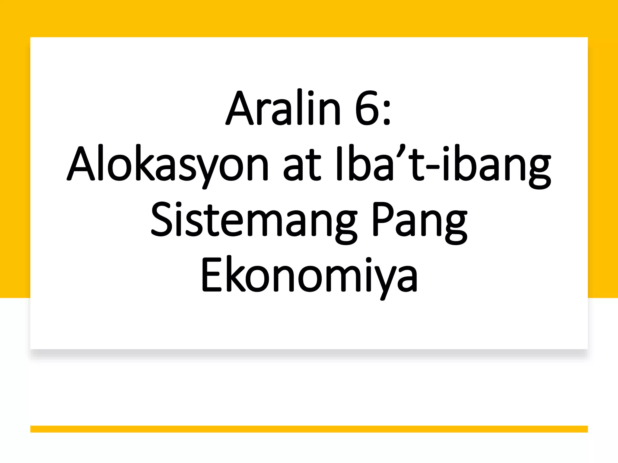 Aralin 6- Alokasyon at Iba't-Ibang Sistemang Pang Ekonomiya.pptx