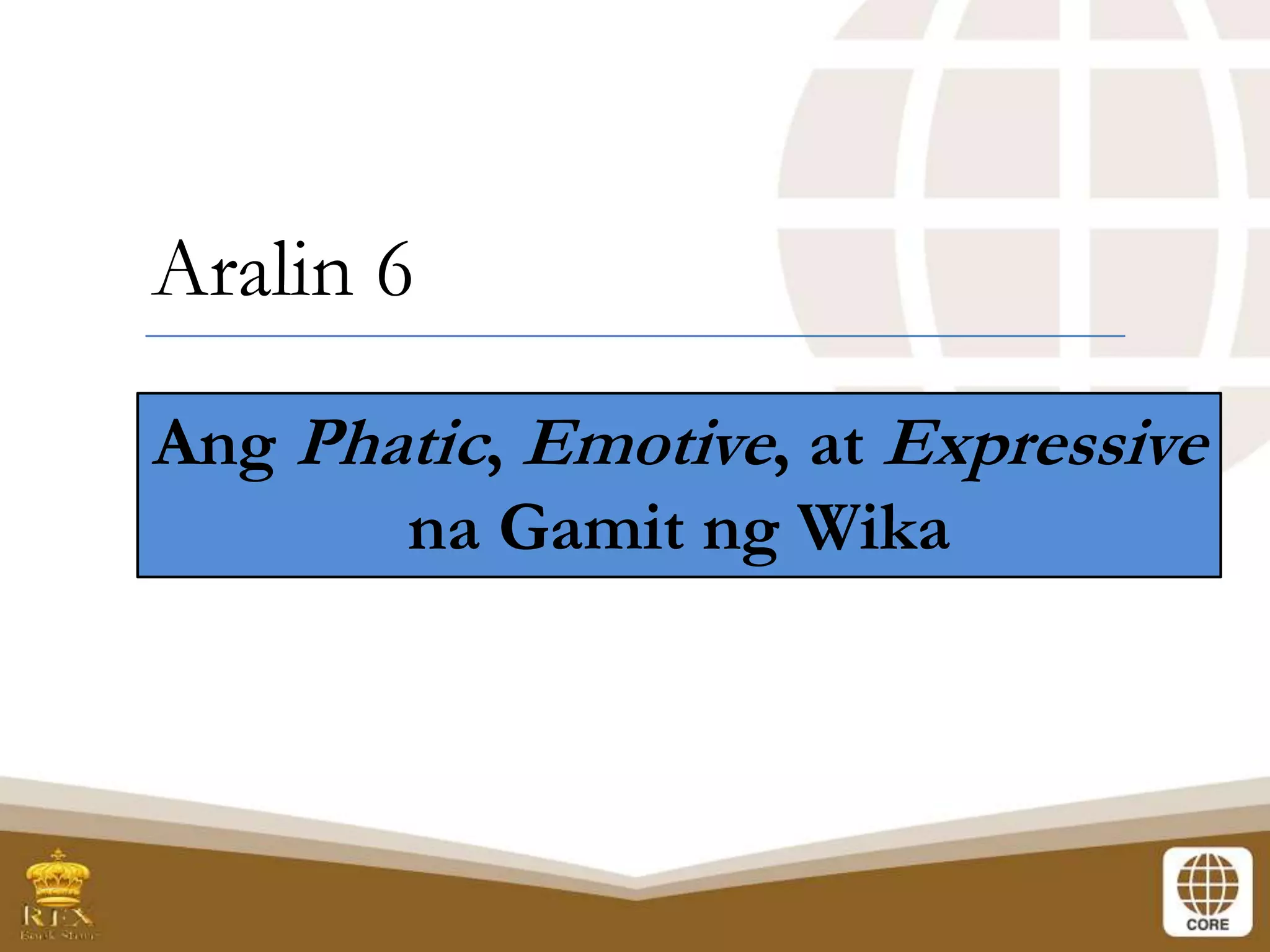 Aralin_6_Ang_Phatic_Emotive_at_Expressive_na_Gamit_ng_Wika.pptx