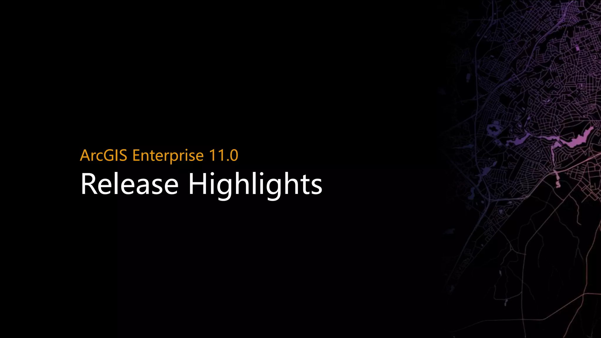 ArcGIS Enterprise 11.0 - Release Highlights.pptx