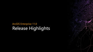 ArcGIS Enterprise 11.0 - Release Highlights.pptx