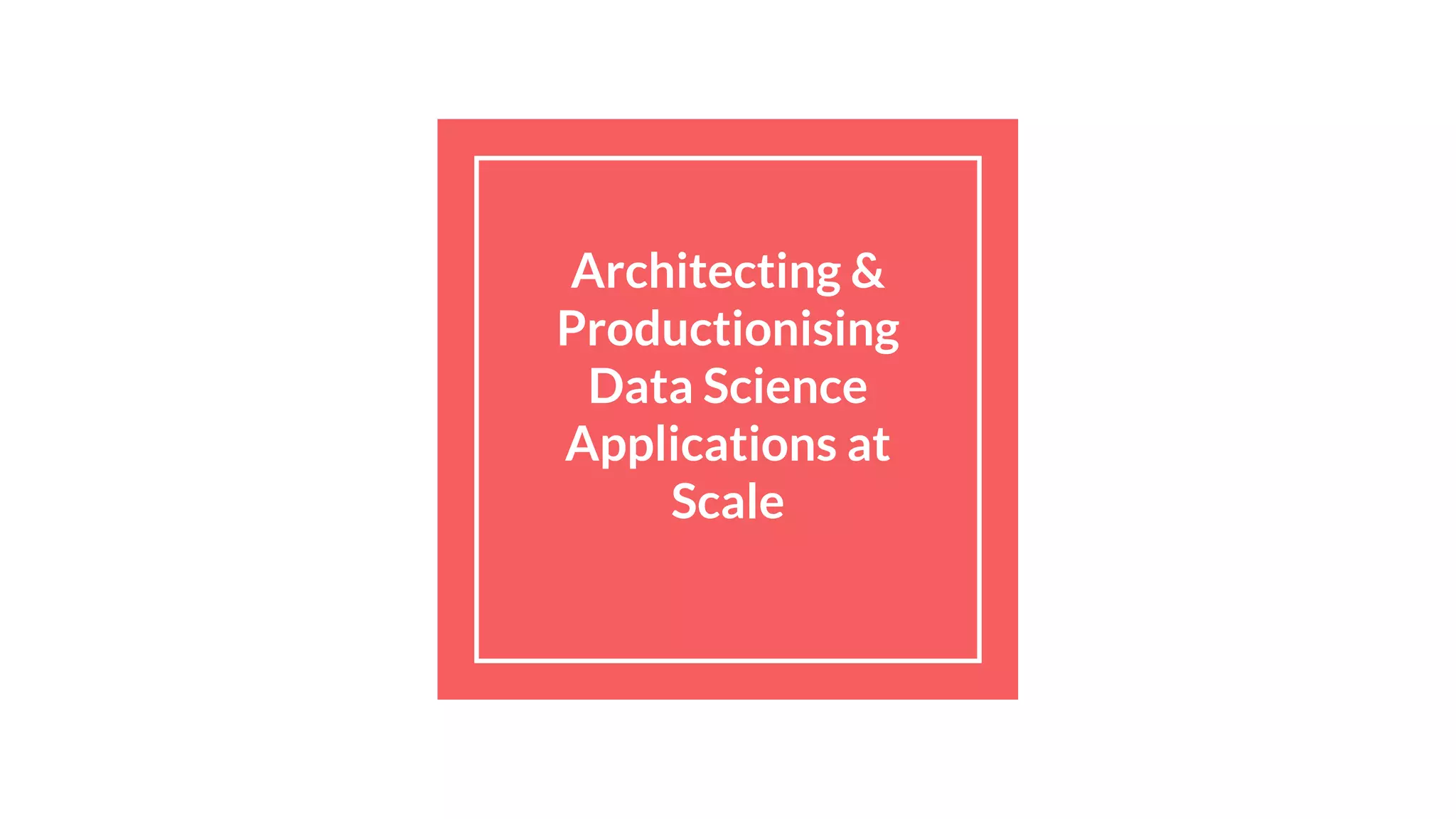Architecting and productionising data science applications at scale | PPT