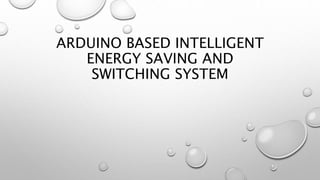 Arduino Based Intelligent Energy Saving And Switching System Project Proposal.pptx