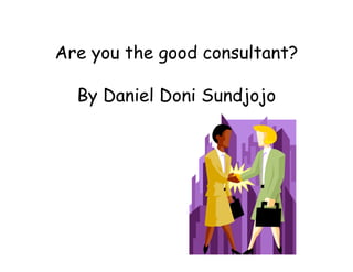 ARE YOU THE GOOD CONSULTANT by DANIEL DONI SUNDJOJO | PDF
