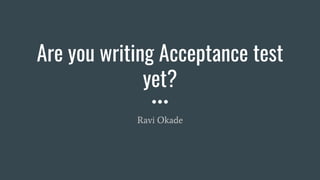 Are you writing acceptance test yet? | PPT