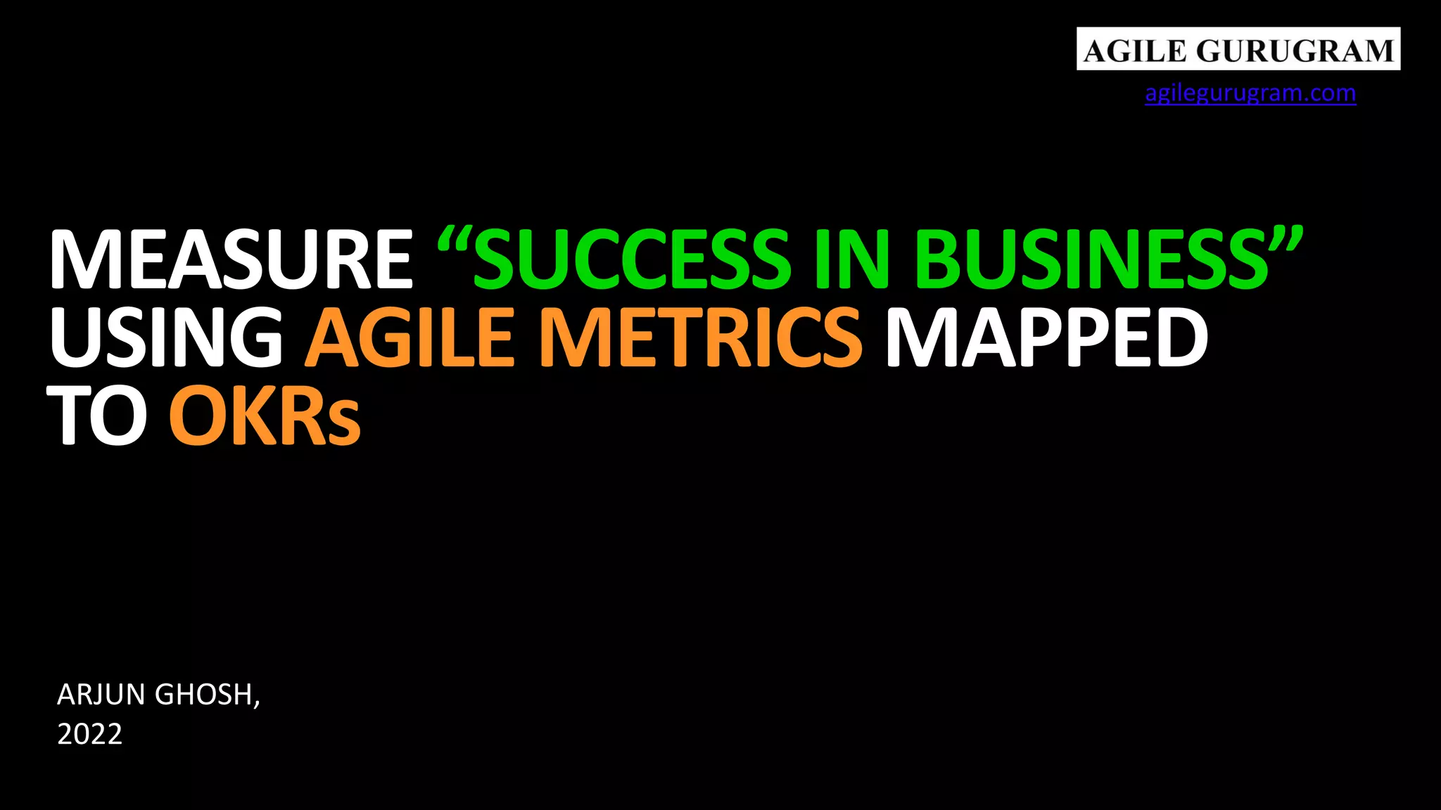 Agile Gurugram 2022 - Measure Success in Business using Agile Metrics mapped to OKRs | PPT
