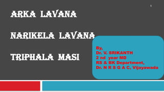 Arka lavana, Narikela lavana ,Triphala masi.pptx