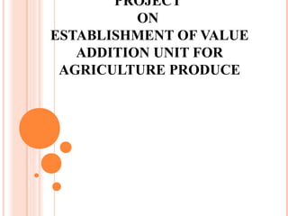 establishment of value addition unit for agriculture produce | PPT