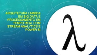 ARQUITETURA LAMBDA EM BIG DATA E PROCESSAMENTO EM TEMPO REAL COM STREAM ANALYTICS E POWER BI ...