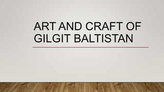 Art and craft of gilgit baltistan | PPTX