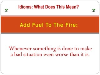 Add Fuel To The Fire Idiom