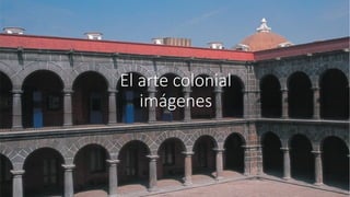 El arte colonial: escultura, pintura y arquitectura.pptx