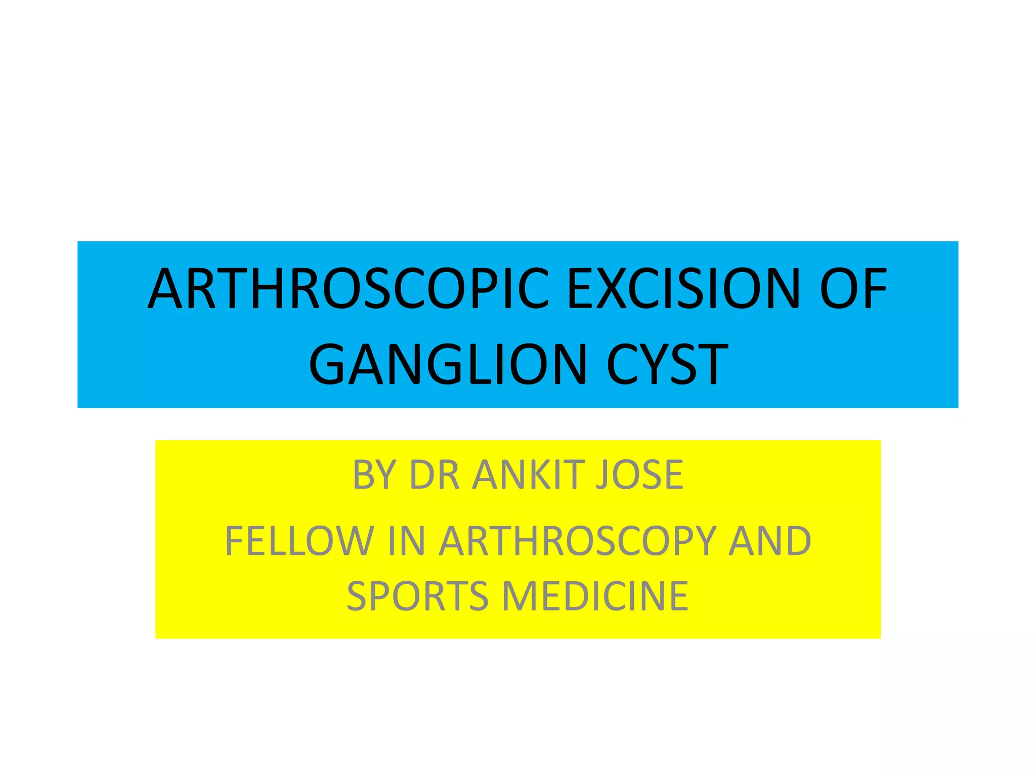Arthroscopic excision of gnglion cyst | PPT
