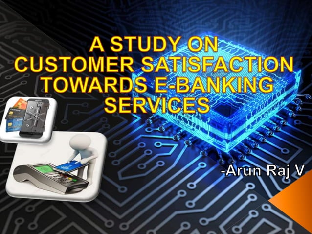 A STUDY ON CUSTOMER SATISFACTION TOWARDS E-BANKING SERVICES-Arunraj V | PPTX