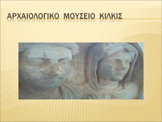 ΑΡΧΑΙΟΛΟΓΙΚΟ ΜΟΥΣΕΙΟ ΚΙΛΚΙΣ | PPT