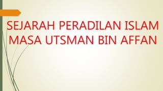 Sejarah Peradilan Islam : Masa Utsman Bin Affan | PPTX