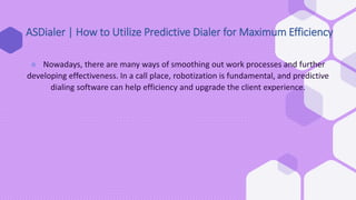 ASDialer | How to Utilize Predictive Dialer for Maximum Efficiency | PPT | Free Download