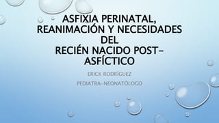 ASFIXIA PERINATAL, REANIMACIÓN Y NECESIDADES DEL RN.pptx