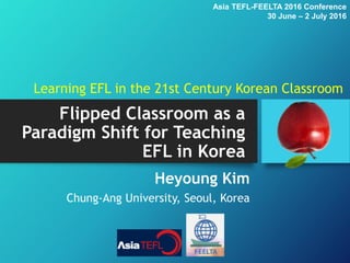 [AsiaTEFL 2016] Flipped Classroom as a Paradigm Shift for Teaching EFL ...