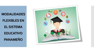 MODALIDADES FLEXIBLES EN EL SISTEMA EDUCATIVO PANAMEÑO | PPTX