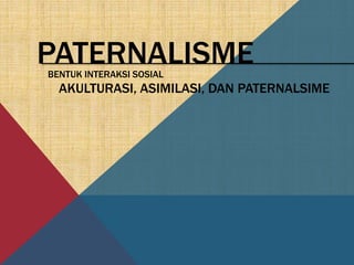 Asimilasi,akulturasi, dan paternalisme - SOSIOLOGI KELAS 10 | PPTX