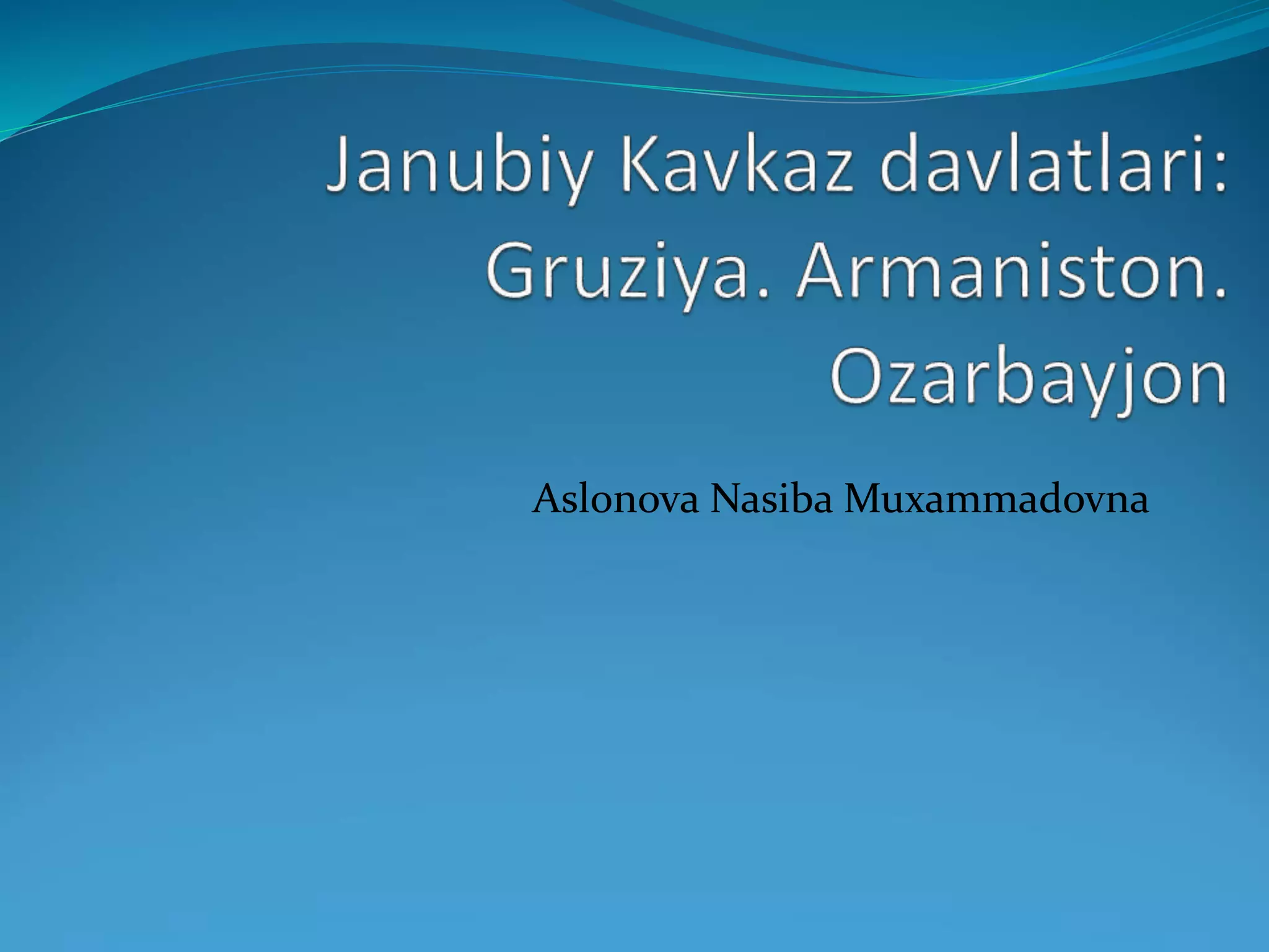 Aslonova Nasiba Muxammadovna Janubiy Kavkaz davlatlari.ppt
