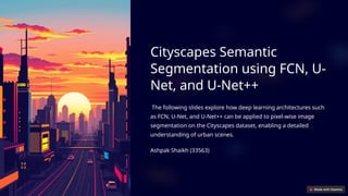 cityscapes Semantic Segmentation using FCN, U Net and U Net++.pptx