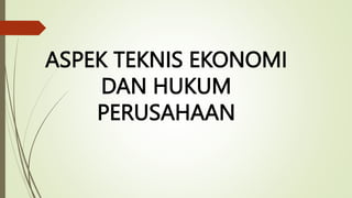ASPEK TEKNIS EKONOMI DAN HUKUM PERUSAHAAN.pptx